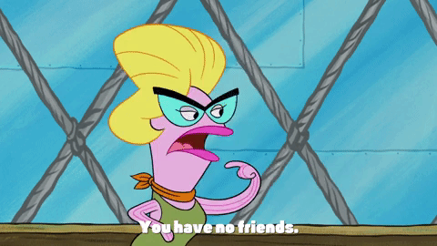 You Have No Friends Gif